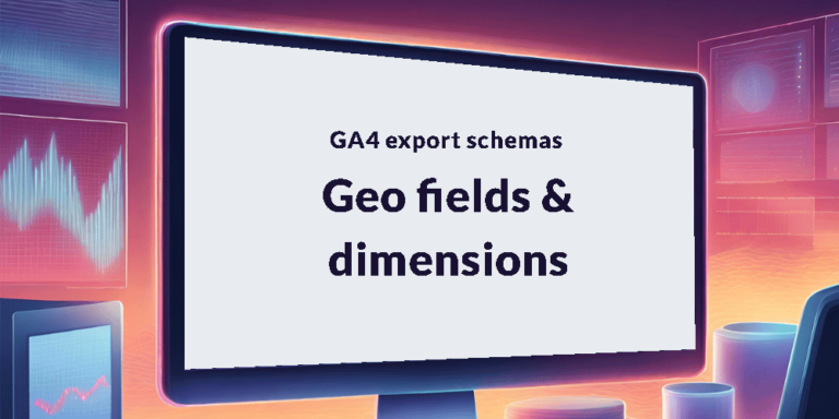 GA4 BigQuery Export Schemas - Geo Fields & Dimensions